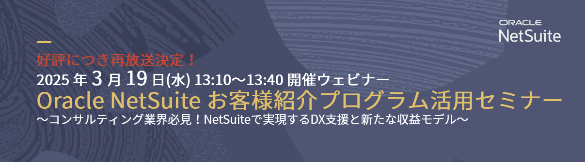 【2025年3月19日開催】Oracle NetSuite お客様紹介プログラム活用セミナー | クラウドERP実践ポータル